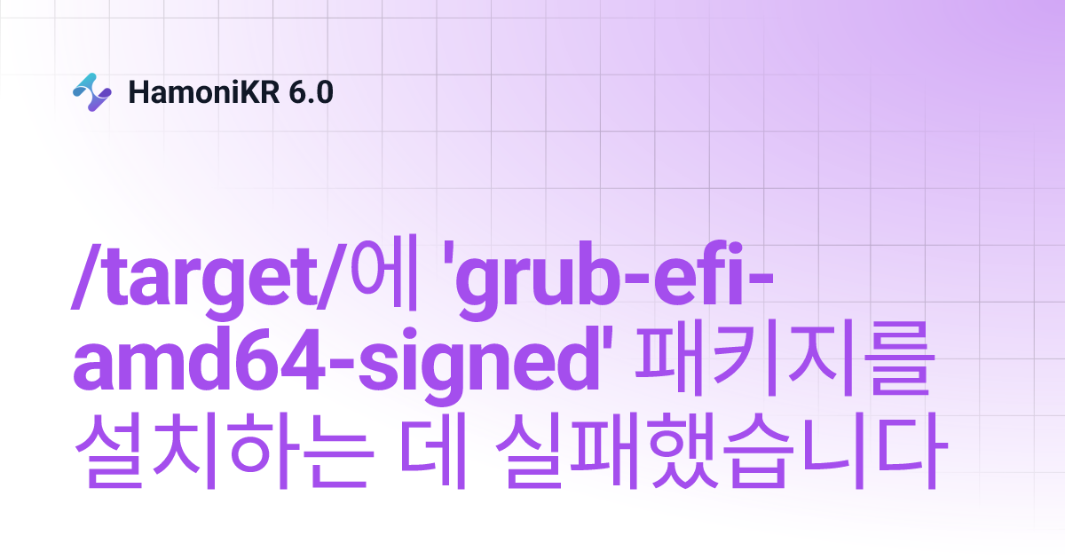 /target/에 'grub-efi-amd64-signed' 패키지를 설치하는 데 실패했습니다 | HamoniKR 6.0